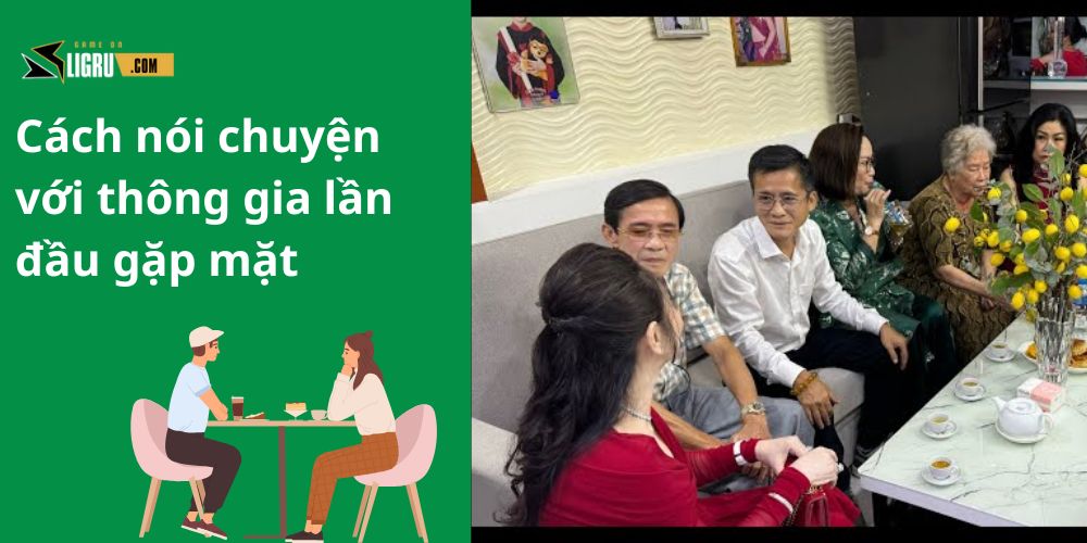 Cách nói chuyện với thông gia lần đầu gặp mặt khéo léo